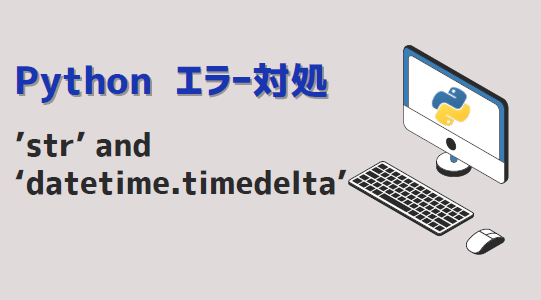 【Python】’str’ and ‘datetime.timedelta’ エラー対処方法 | kirinote.com