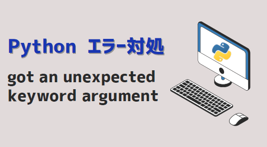 【Python】got an unexpected keyword argument エラー対処方法 | kirinote.com