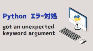【Python】got an unexpected keyword argument エラー対処方法 | kirinote.com